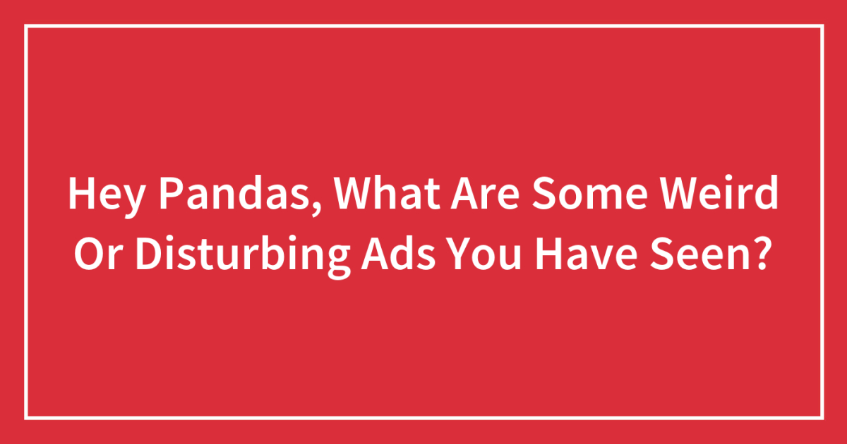 Hey Pandas, What Are Some Weird Or Disturbing Ads You Have Seen ...