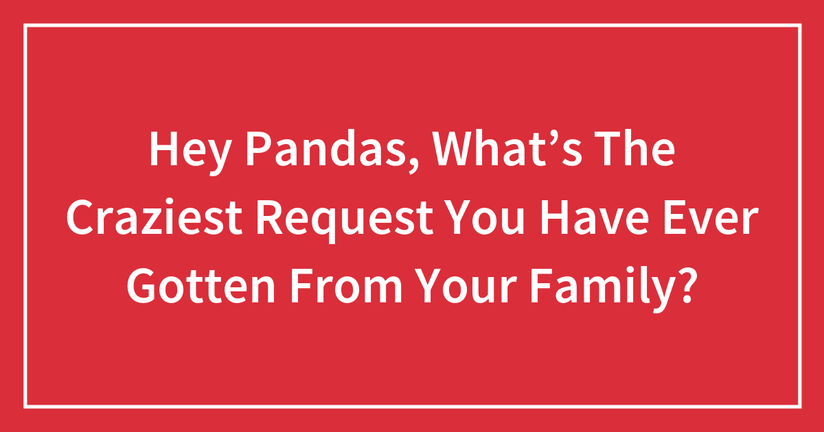 Hey Pandas, What’s The Craziest Request You Have Ever Gotten From Your ...